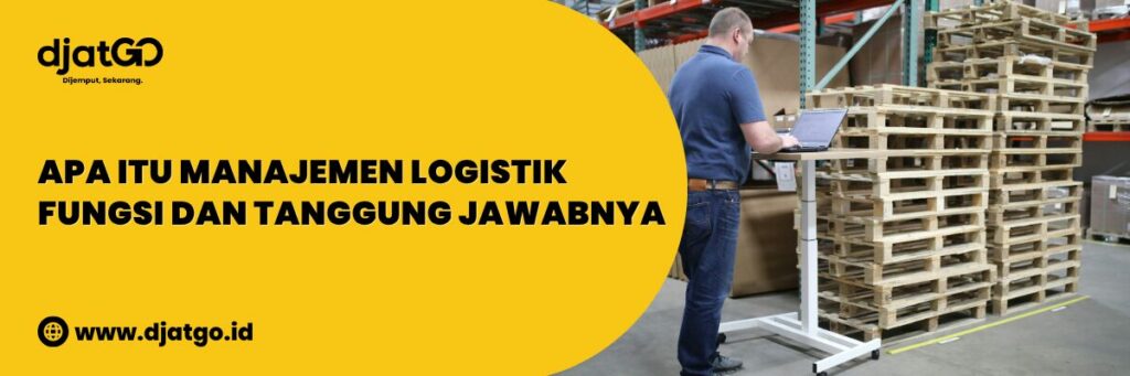 Apa Itu Manajemen Logistik : Fungsi dan Tanggung Jawabnya